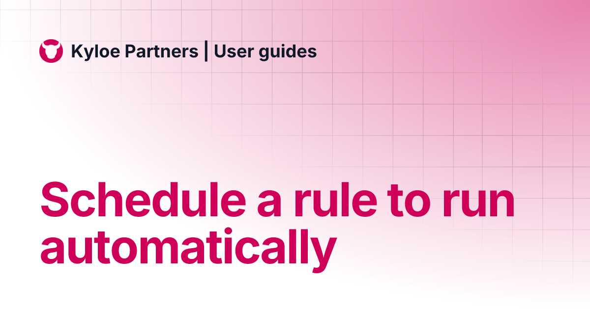 Schedule a rule to run automatically | Kyloe Partners | User guides