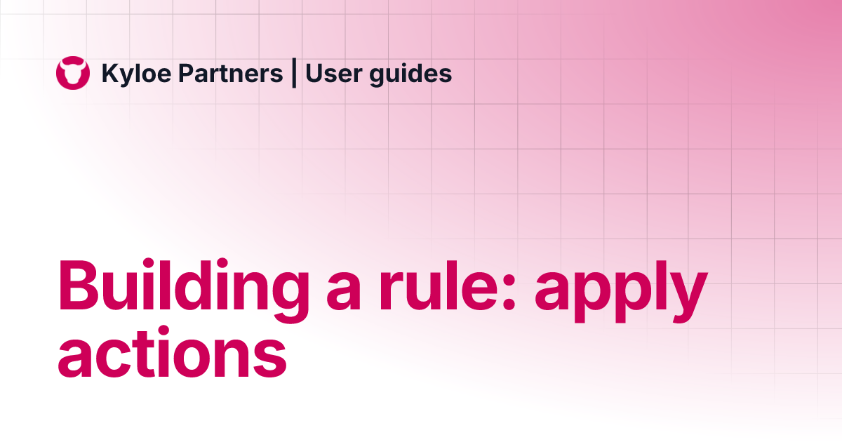 Building a rule: apply actions | Kyloe Partners | User guides