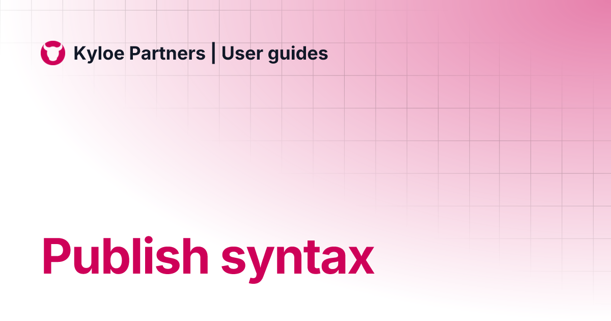 Publish syntax | Kyloe Partners | User guides